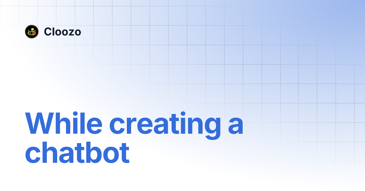 While creating a chatbot | Cloozo